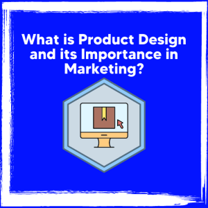 What is Product Design and its Importance in Marketing?