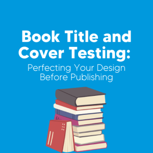 Book Title and Cover Testing: Perfecting Your Design Before Publishing